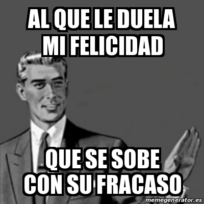 Meme Correction Guy - Al que le duela mi felicidad Que se sobe con su ...
