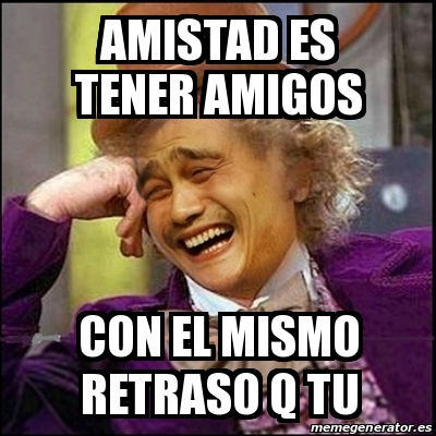 Meme Yao Wonka - amistad es tener amigos con el mismo retraso q tu ...
