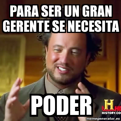Meme Ancient Aliens - Para ser un gran gerente se necesita PODER - 25811095
