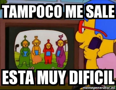 Meme Personalizado - Tampoco me sale Esta muy dificil - 25813261