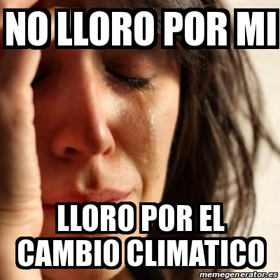 Meme Problems - no lloro por mi lloro por el cambio climatico - 25824083