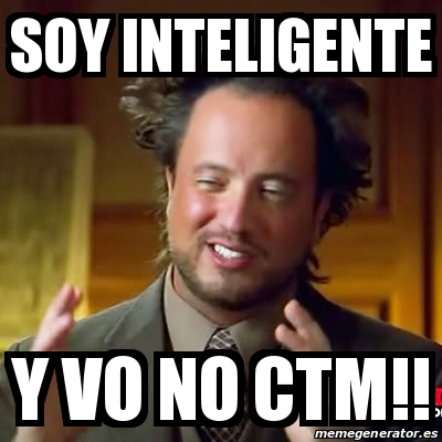 Meme Ancient Aliens - Soy inteligente Y vo No Ctm!! - 25832470