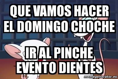 Meme Personalizado - Que vamos hacer el domingo choche ir al pinche ...