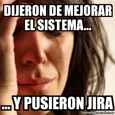 Meme Problems - dijeron de mejorar el sistema... ... y pusieron jira ...