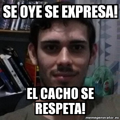 Meme Personalizado - se oye se expresa! el cacho se respeta! - 25848540
