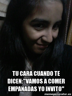 Meme Personalizado - tu cara cuando te dicen:"Vamos a comer empanadas ...
