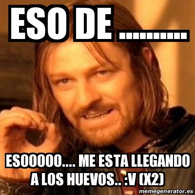 Meme Boromir - eso de .......... esooooo.... me esta llegando a los ...