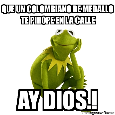Meme Kermit the frog - Que un Colombiano De Medallo te pirope en la ...