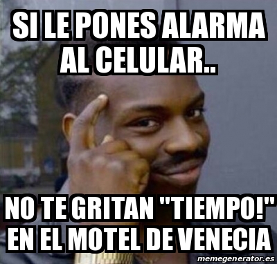 Meme Personalizado - Si le pones alarma al celular.. No te gritan ...
