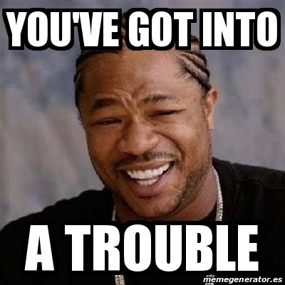 Meme Yo Dawg - YOU'VE GOT INTO A TROUBLE - 25869776
