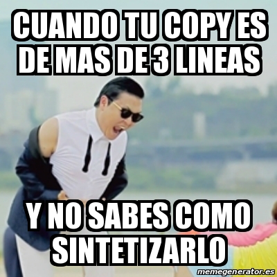 Meme Gangnam Style - cuando tu copy es de mas de 3 lineas y no sabes ...