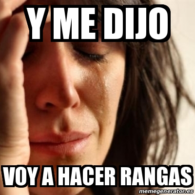 Meme Problems - Y me dijo Voy a hacer rangas - 25870428