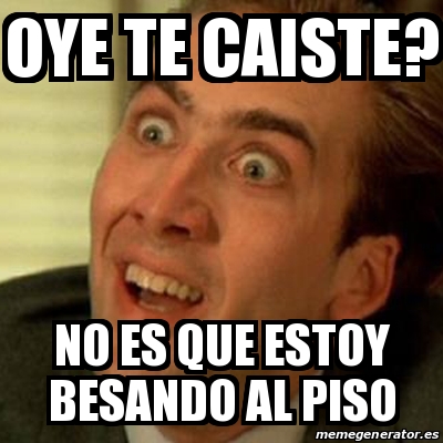 Meme No me digas - oye te caiste? no es que estoy besando al piso ...