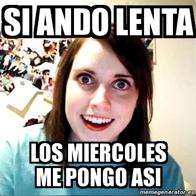 Meme Overly Attached Girlfriend - si ando lenta los miercoles me pongo ...