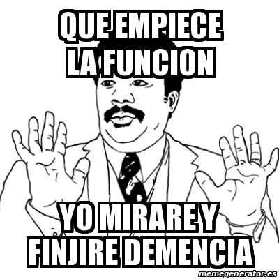 Meme Ay Si - Que empiece la funcion Yo mirare y finjire demencia - 25872371