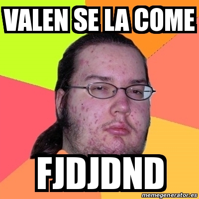 Meme Friki - Valen se la come Fjdjdnd - 25881055