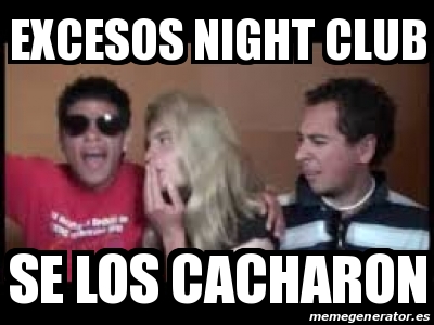 Meme Personalizado - excesos night club se los cacharon - 25881650