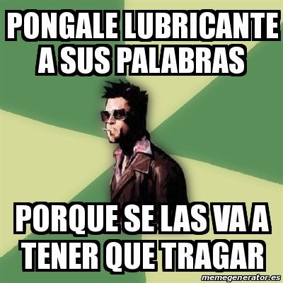 Meme Tyler Durden - PONGALE LUBRICANTE A SUS PALABRAS PORQUE SE LAS VA ...