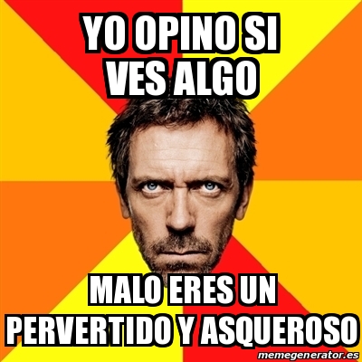 Meme House - yo opino si ves algo malo eres un pervertido y asqueroso ...