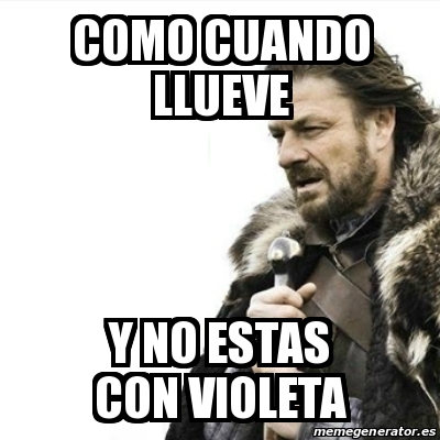Meme Prepare Yourself - COMO CUANDO LLUEVE Y NO ESTAS CON vIOLETA ...