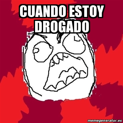 Meme Rage FU - cuando estoy drogado - 25092784