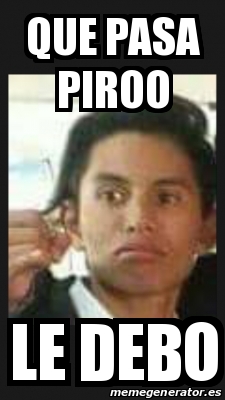 Meme Personalizado - que pasa piroo le debo - 25093997