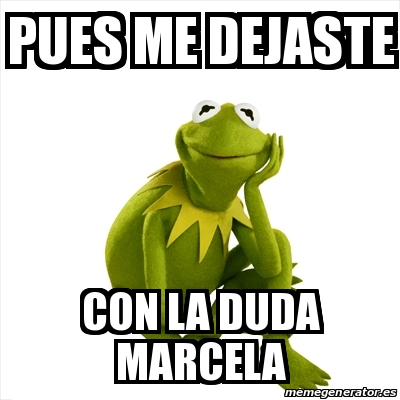 Meme Kermit the frog - pues me dejaste con la duda marcela - 25094014
