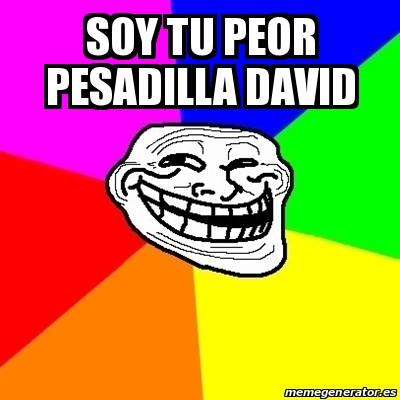 Meme Troll - soy tu peor pesadilla david - 25094746