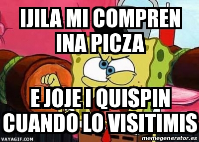 Meme Personalizado - ijila mi compren ina picza e joje i quispin cuando ...