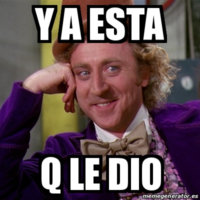 Meme Willy Wonka - Y a esta Q le dio - 25097146