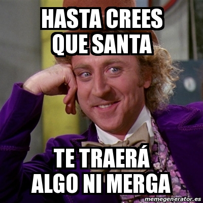 Meme Willy Wonka - Hasta crees que santa te traerÃ¡ algo ni merga ...