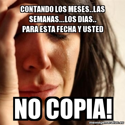 Meme Problems - Contando los meses..Las semanas...Los dias.. Para esta ...