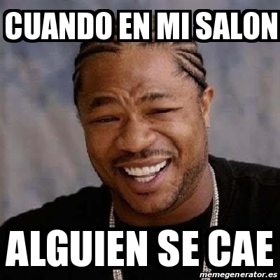 Meme Yo Dawg - cuando en mi salon alguien se cae - 25907539