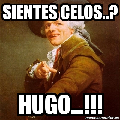 Meme Joseph Ducreux - Sientes celos..? Hugo...!!! - 25908570