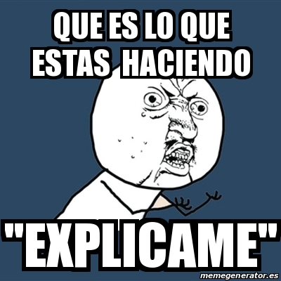 Meme Y U No - que es lo que estas haciendo "explicame" - 25909002