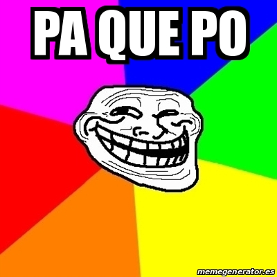 Meme Troll - Pa que po - 25909187