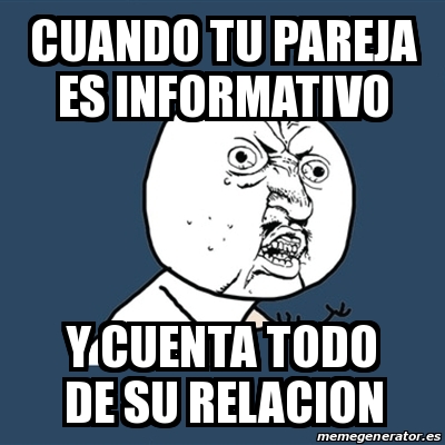 Meme Y U No - Cuando Tu pareja Es informativo y cuenta todo de su ...