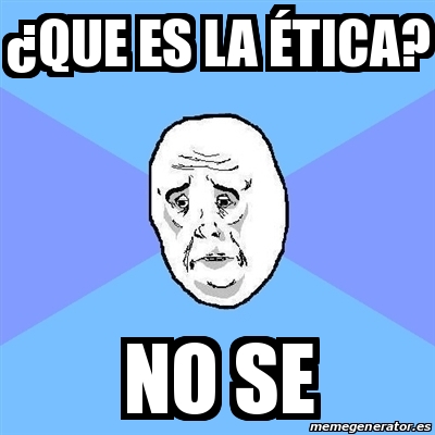 Meme Okay Guy - Â¿que es la Ã‰TICA? no se - 25909402