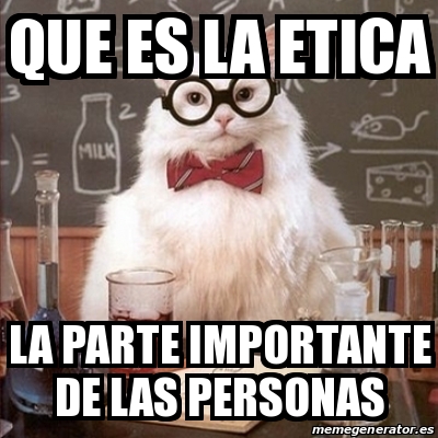 Meme Chemistry Cat - que es la etica la parte importante de las ...