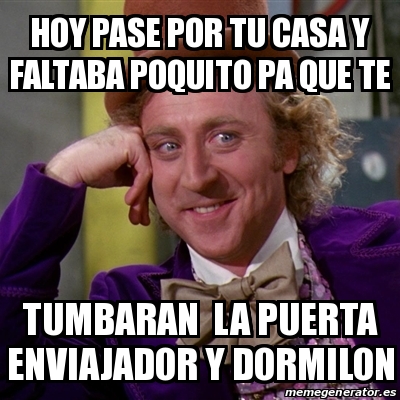 Meme Willy Wonka - hoy pase por tu casa y faltaba poquito pa que te ...