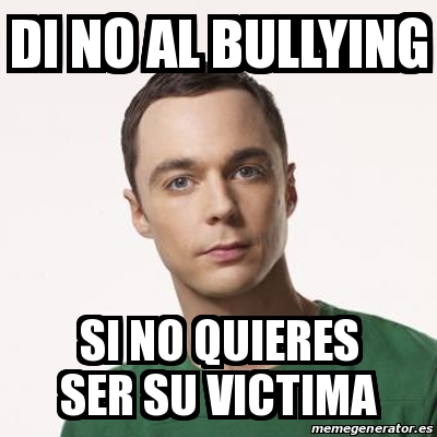 Meme Sheldon Cooper - DI NO AL BULLYING SI NO QUIERES SER SU VICTIMA ...