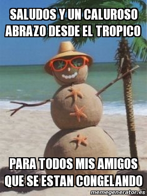 Meme Personalizado - Saludos y un caluroso abrazo desde el tropico Para ...