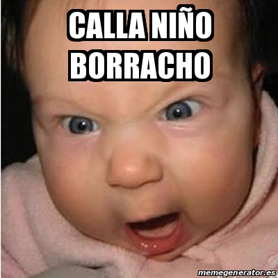 Meme Bebe furioso - calla niÃ±o borracho - 25919935