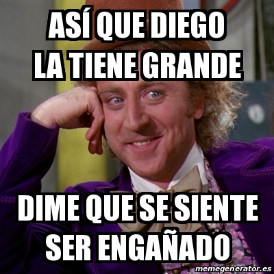 Meme Willy Wonka - AsÃ­ que diego la tiene grande Dime que se siente ...