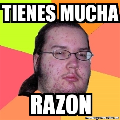 Meme Friki - TIENES MUCHA RAZON - 25923557