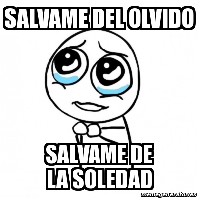 Meme Por favor - salvame del olvido salvame de la soledad - 25928076