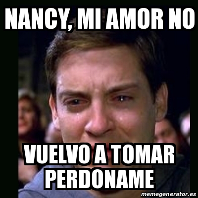 Meme crying peter parker - Nancy, Mi Amor No Vuelvo A Tomar Perdoname ...