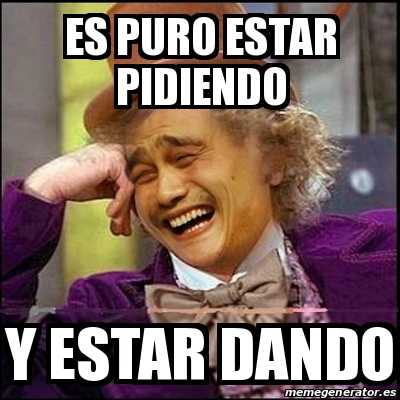 Meme Yao Wonka - es puro estar pidiendo y estar dando - 25932814