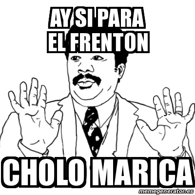 Meme Ay Si - ay si para el frenton cholo marica - 25934909
