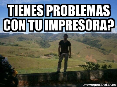 Meme Personalizado - Tienes problemas con tu impresora? - 25939679